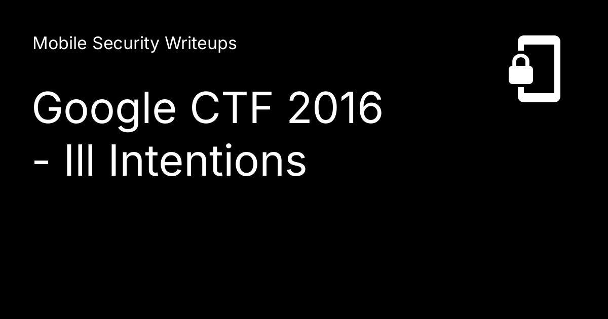 Google CTF 2016 - Ill Intentions - Mobile Security Writeups